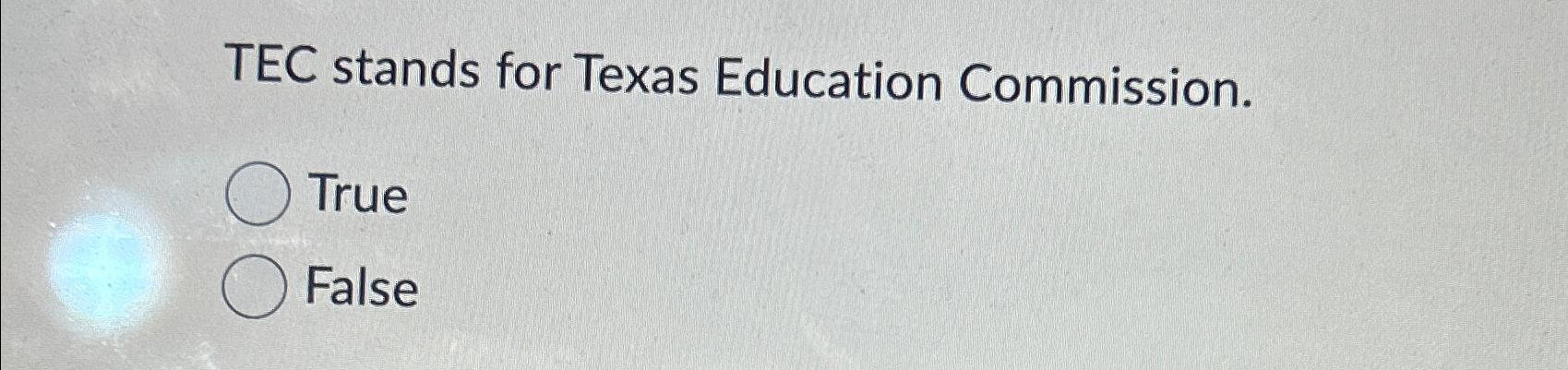 Solved TEC stands for Texas Education Commission.TrueFalse | Chegg.com