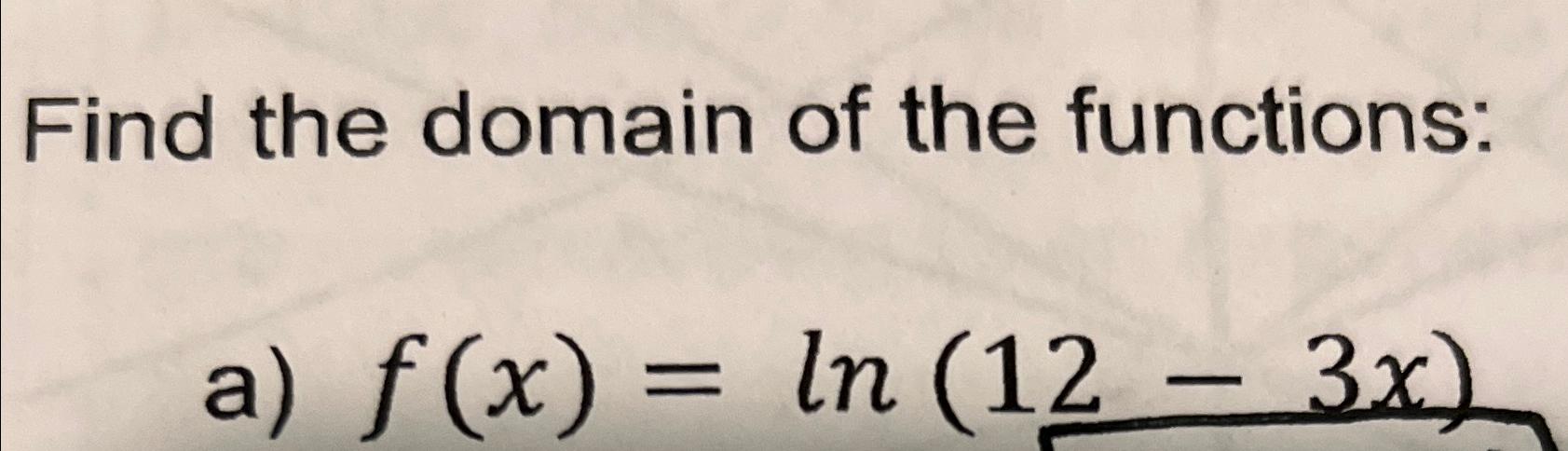 Solved Find the domain of the functions:a) f(x)=ln(12-3x) | Chegg.com
