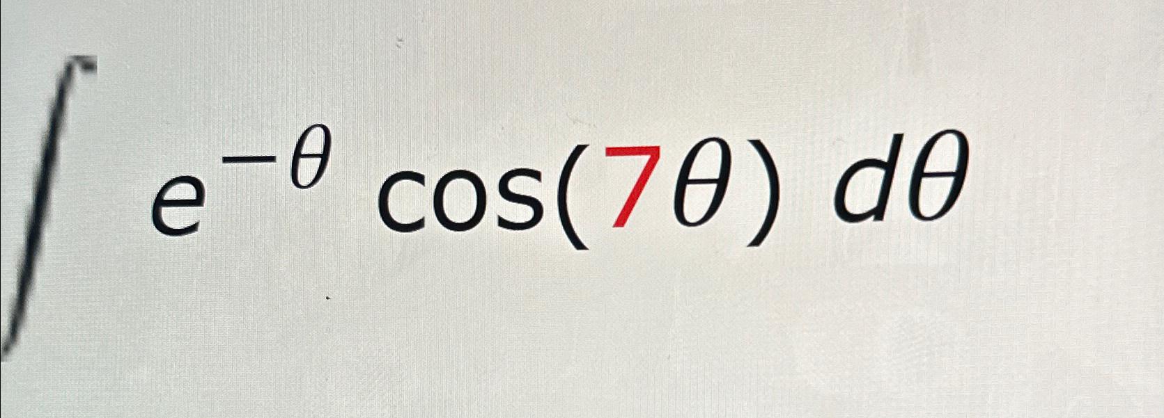 Solved ∫﻿﻿e-θcos(7θ)dθ | Chegg.com