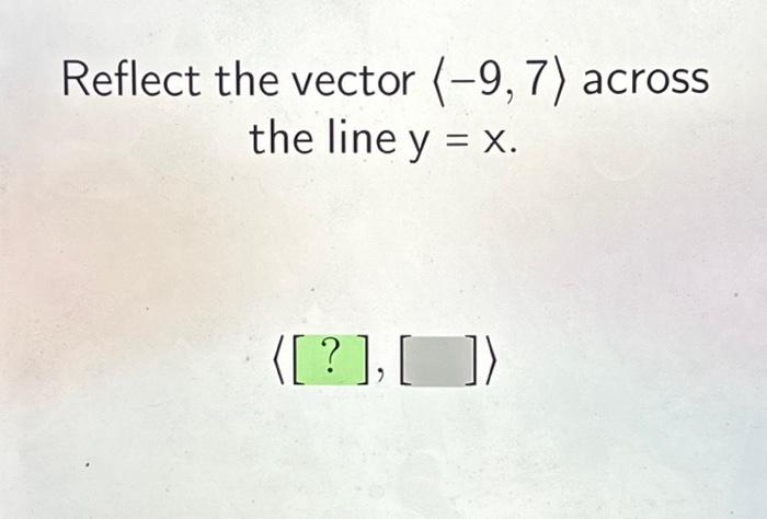 Solved Reflect the vector (-9, 7) across the line y = x. ([? | Chegg.com