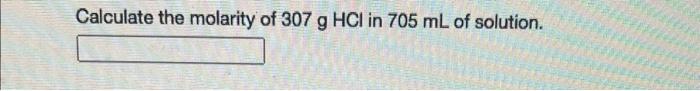 Solved Calculate the molarity of 307 gHCl in 705 mL of | Chegg.com