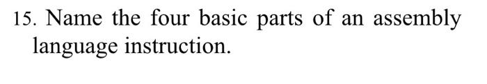 Solved 15. Name the four basic parts of an assembly language | Chegg.com