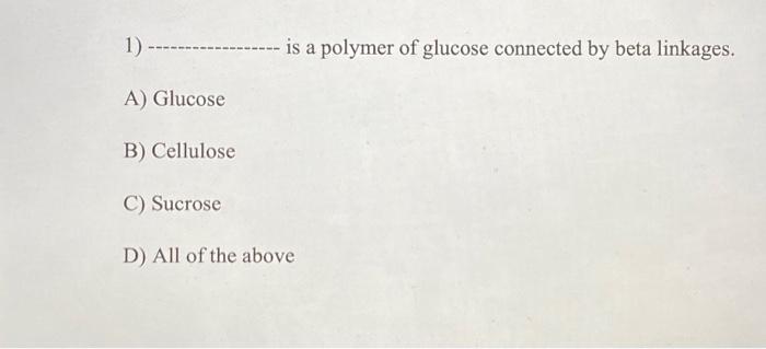 Solved 1) is a polymer of glucose connected by beta | Chegg.com