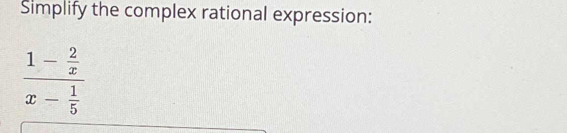 Solved Simplify the complex rational expression:1-2xx-15 | Chegg.com