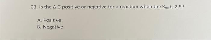 Solved 21. Is the ΔG positive or negative for a reaction | Chegg.com