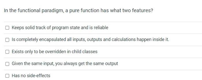 Solved In the functional paradigm, a pure function has what | Chegg.com