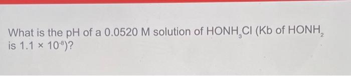 What is the pH of a 0.0520M solution of HONH3Cl(Kb of | Chegg.com