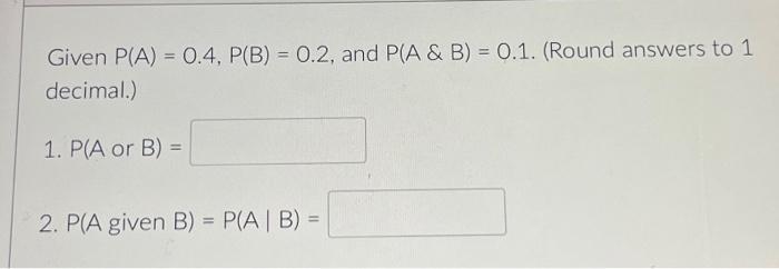 Solved Given P(A) = 0.4, P(B) = 0.2, and P(A & B) = 0.1. | Chegg.com