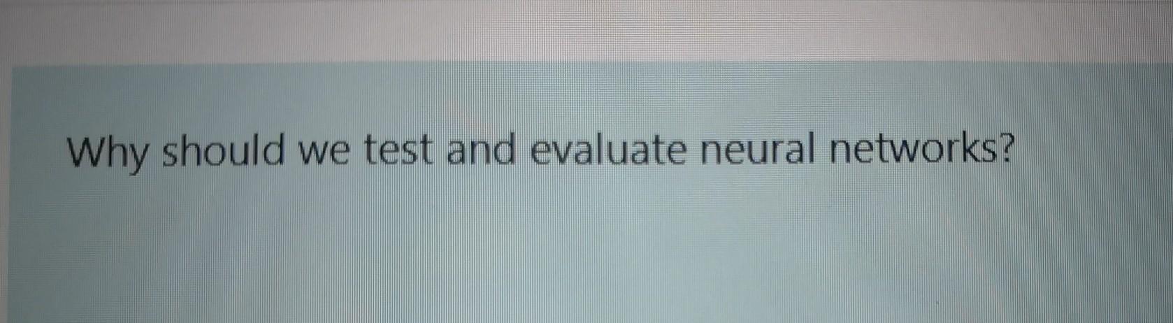 Solved Why Should We Test And Evaluate Neural Networks 7943