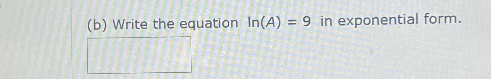 Solved (b) ﻿Write the equation ln(A)=9 ﻿in exponential form. | Chegg.com