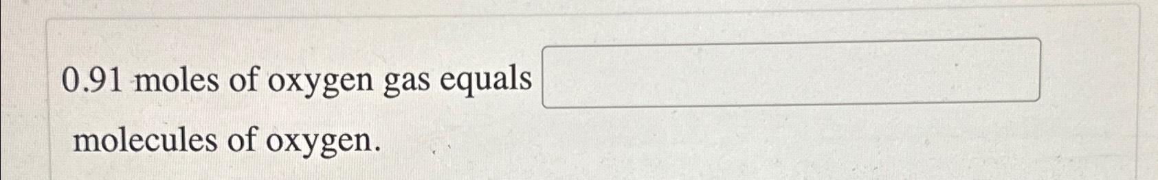 Solved 0.91 ﻿moles of oxygen gas equals molecules of oxygen. | Chegg.com