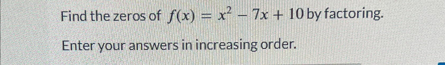 Solved Find the zeros of f(x)=x2-7x+10 ﻿by factoring.Enter | Chegg.com