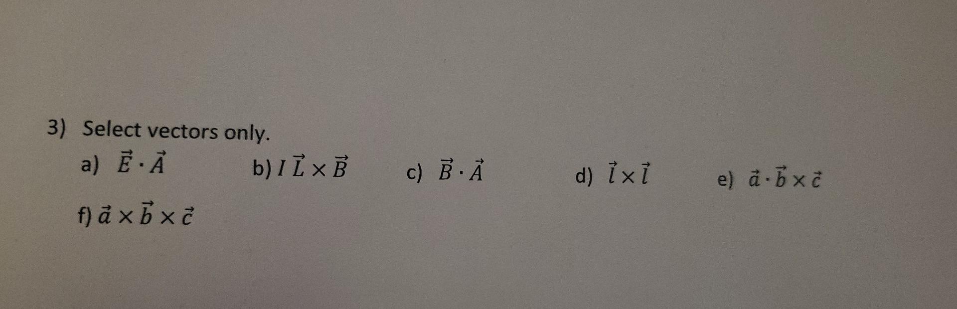 Solved 3) Select vectors only. a) E⋅A b) IL×B c) B⋅A d) l×l | Chegg.com
