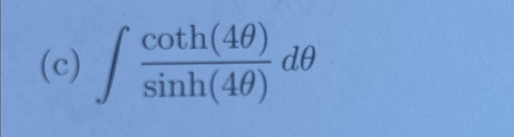 Solved (c) ∫﻿﻿coth(4θ)sinh(4θ)dθ | Chegg.com