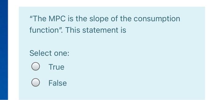 Solved "The MPC is the slope of the consumption function". | Chegg.com