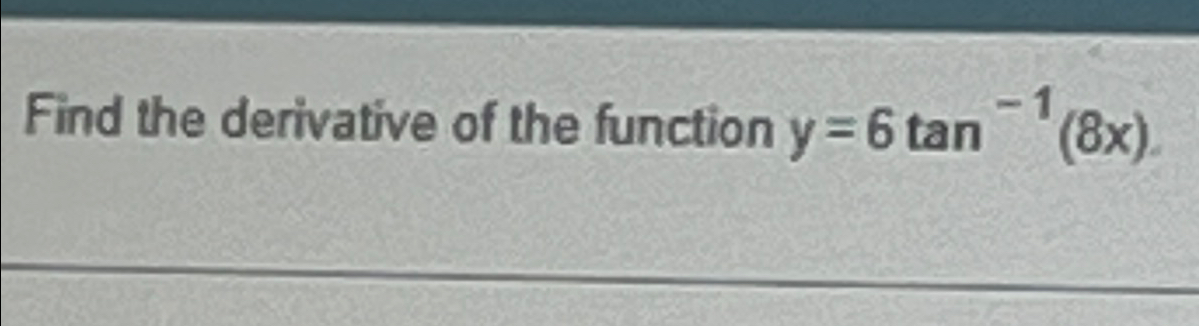 Solved Find the derivative of the function y=6tan-1(8x). | Chegg.com
