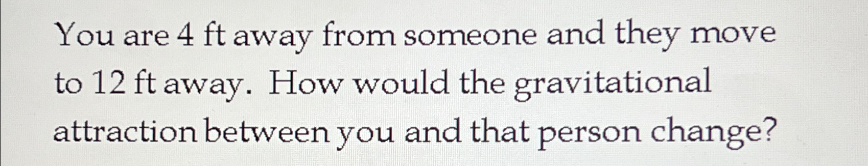 Solved You are 4ft ﻿away from someone and they move to 12ft | Chegg.com