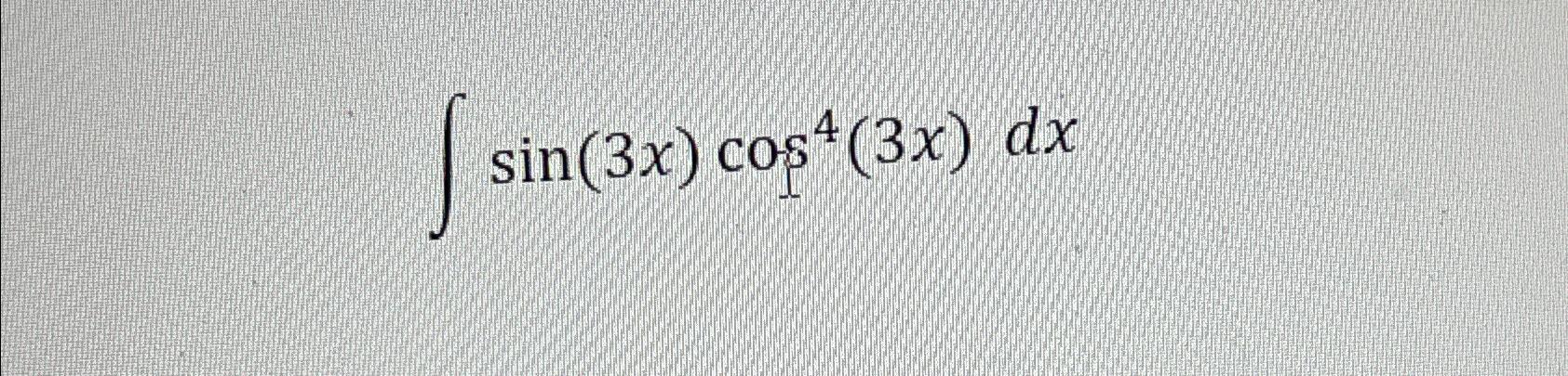Solved ∫﻿﻿sin(3x)cos4(3x)dx | Chegg.com