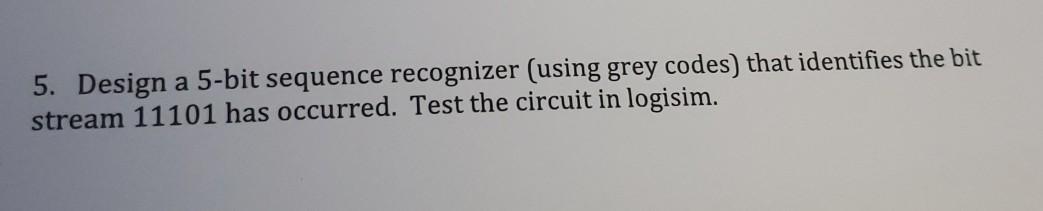 Solved 5. Design a 5-bit sequence recognizer (using grey | Chegg.com