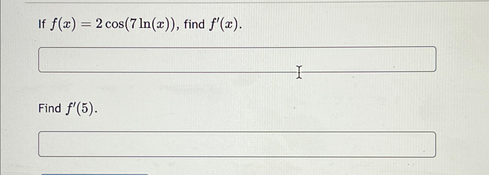 Solved If f(x)=2cos(7ln(x)), ﻿find f'(x).Find f'(5). | Chegg.com