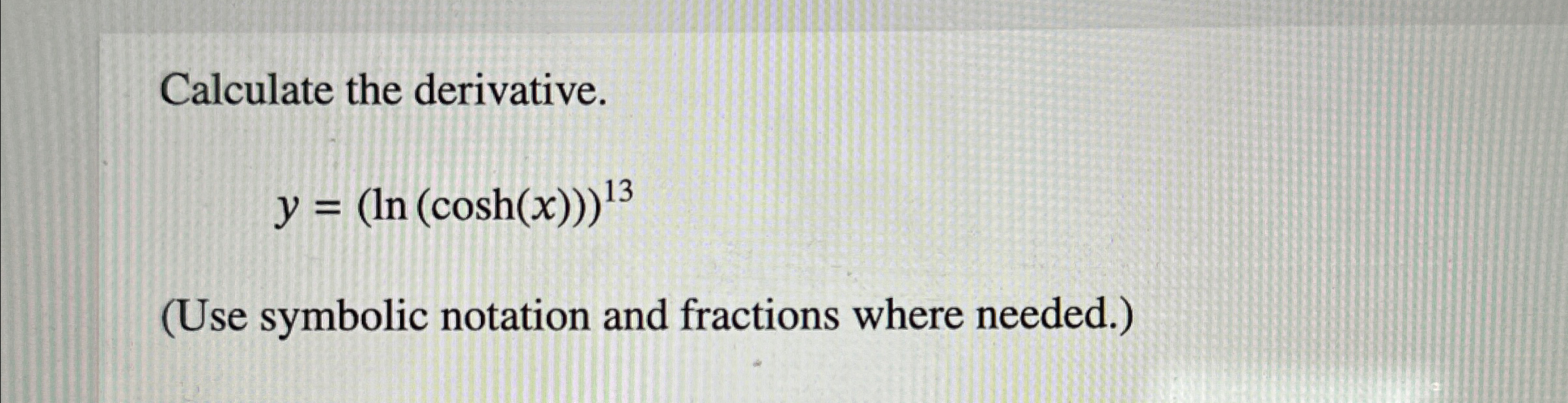 Solved Calculate the derivative.y=(ln(cosh(x)))13(Use | Chegg.com