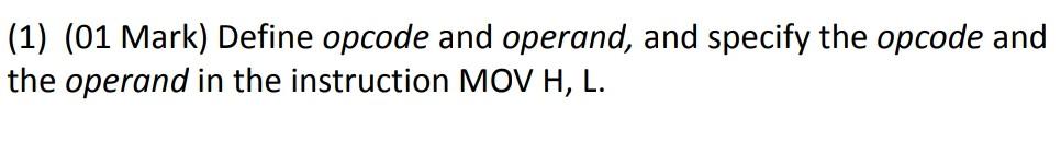 Solved (1) (01 Mark) Define opcode and operand, and specify | Chegg.com
