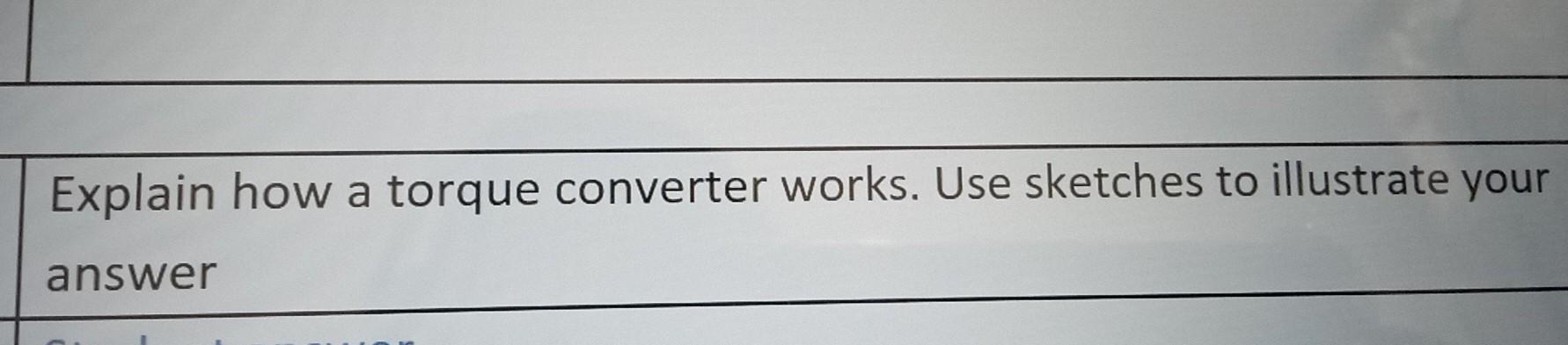 Solved Explain how a torque converter works. Use sketches to | Chegg.com