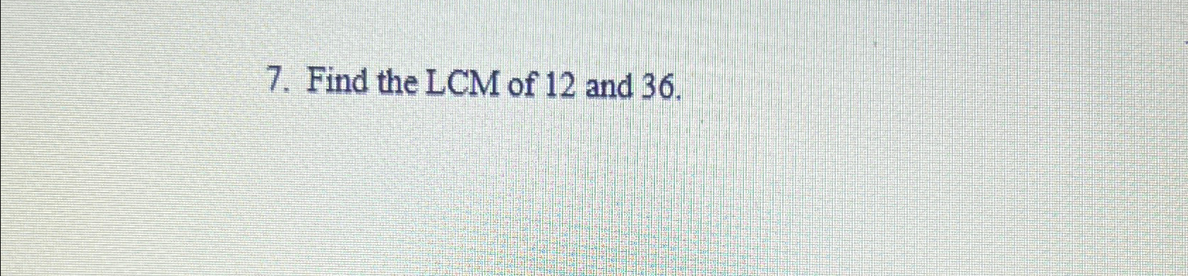 Solved Find the LCM of 12 ﻿and 36. | Chegg.com