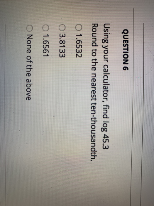 Solved QUESTION 6 Using your calculator, find log 45.3 Round | Chegg.com