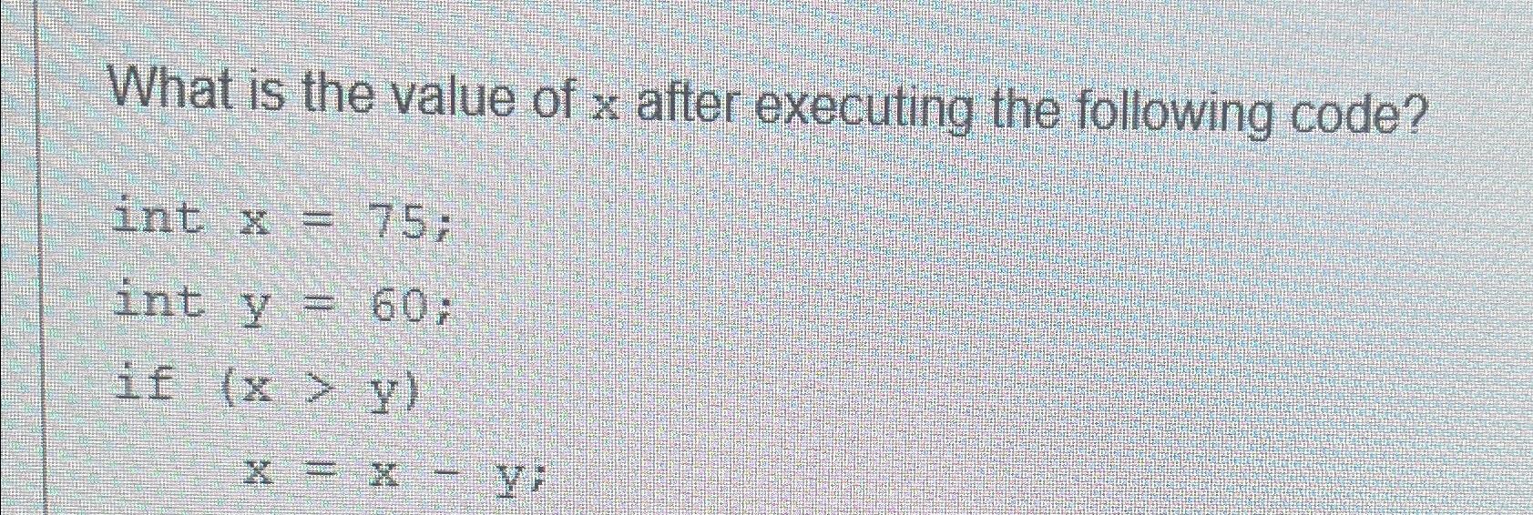 Solved What is the value of x ﻿after executing the following | Chegg.com