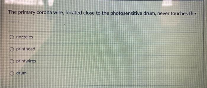 Solved The primary corona wire, located close to the | Chegg.com