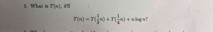 Solved 5. What is T(n),8% T(n)=T(31n)+T(41n)+nlogn? | Chegg.com