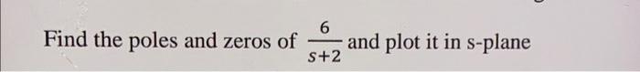 Solved 6 Find the poles and zeros of and plot it in s-plane | Chegg.com