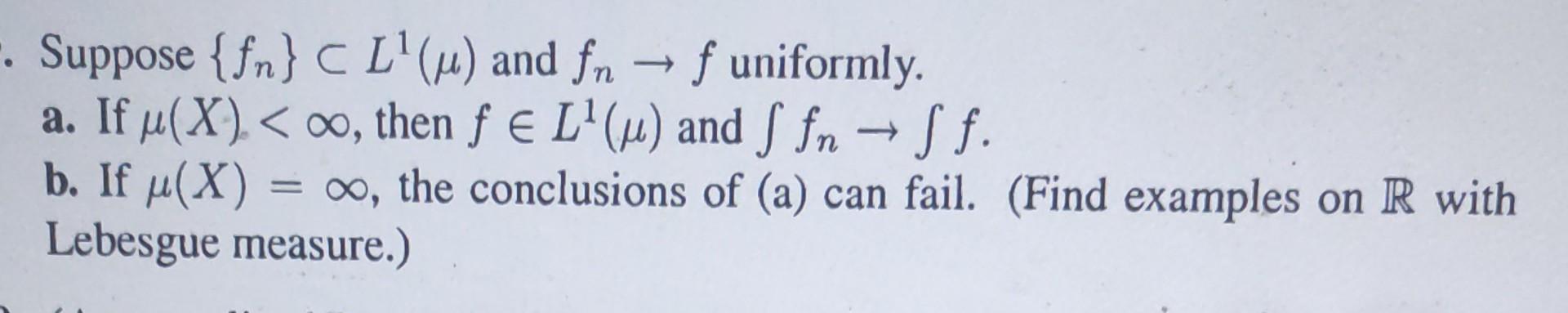 Solved Suppose {fn}⊂L1(μ) and fn→f uniformly. a. If μ(X)
