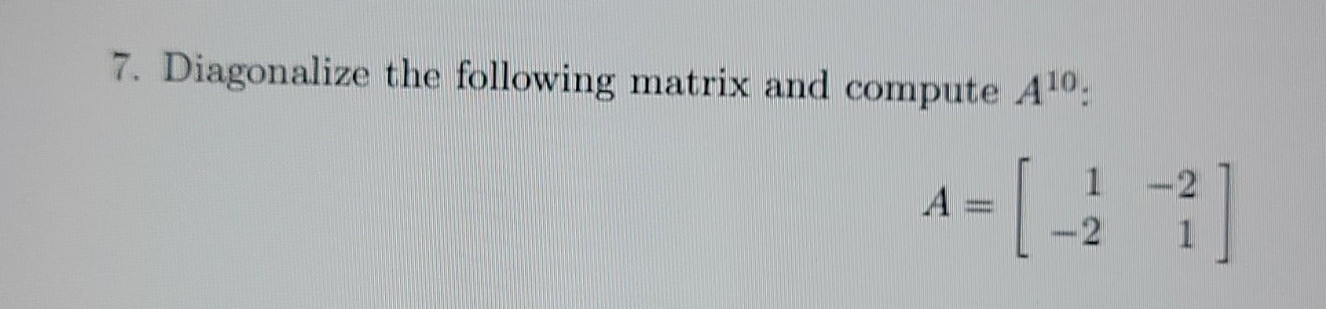 Solved 7. Diagonalize the following matrix and compute A10. | Chegg.com