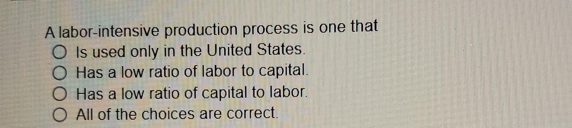 Solved A labor-intensive production process is one thatIs | Chegg.com