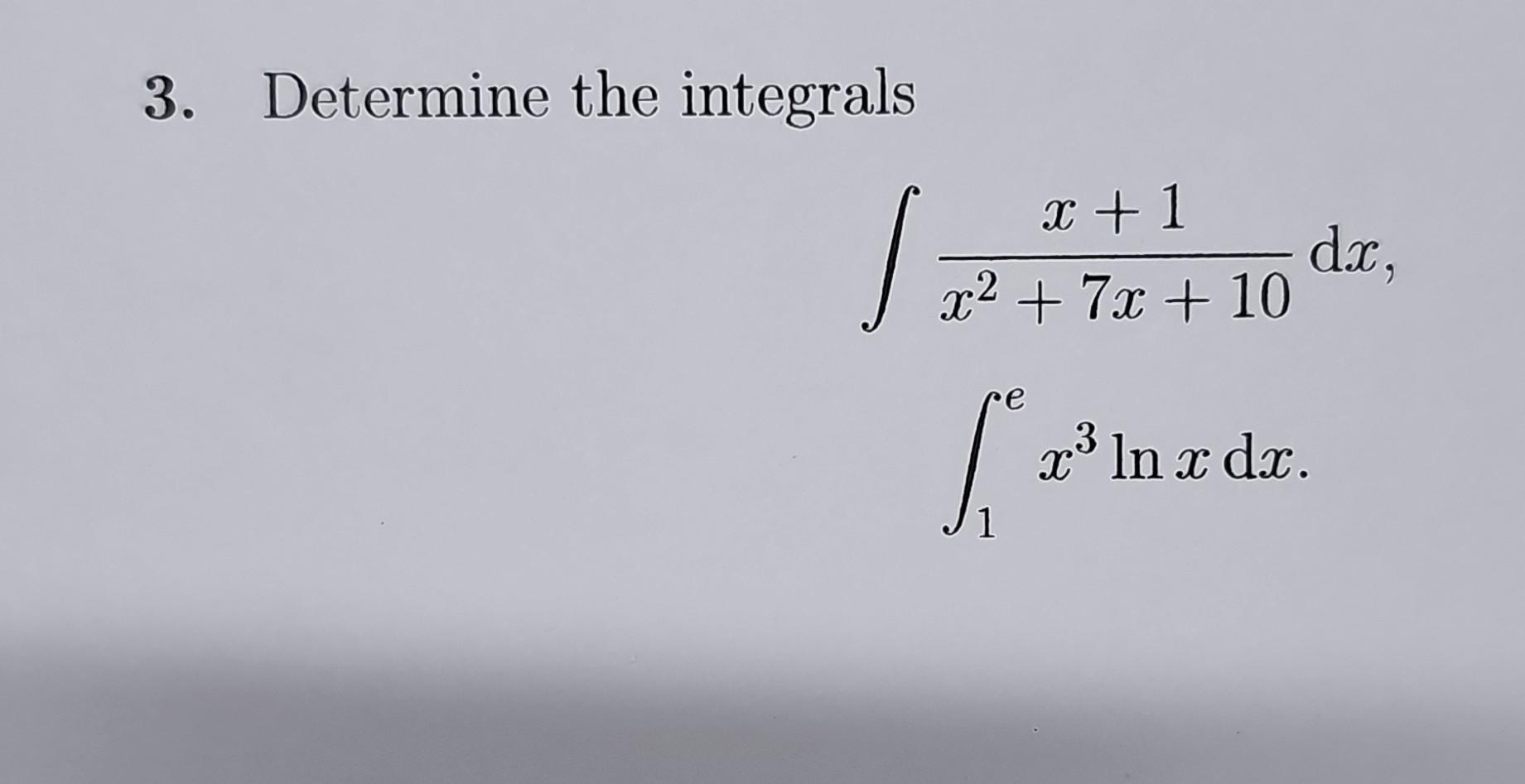 Solved 3. Determine the integrals ∫x2+7x+10x+1 dx∫1ex3lnx dx | Chegg.com