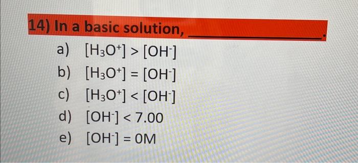 Solved 14) In a basic solution, a) [H3O+]>[OH−] b) | Chegg.com