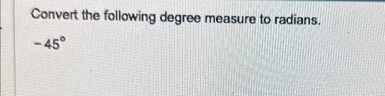 Solved Convert the following degree measure to radians.-45° | Chegg.com