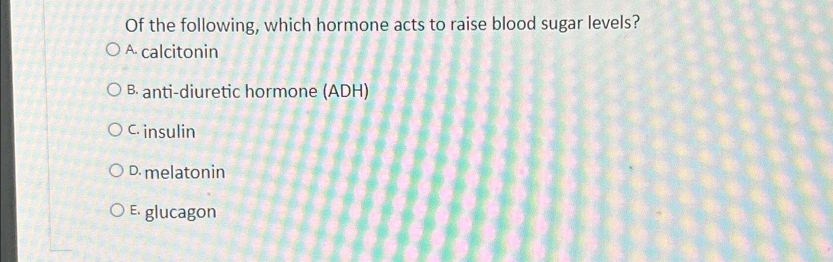 Solved Of the following, which hormone acts to raise blood | Chegg.com