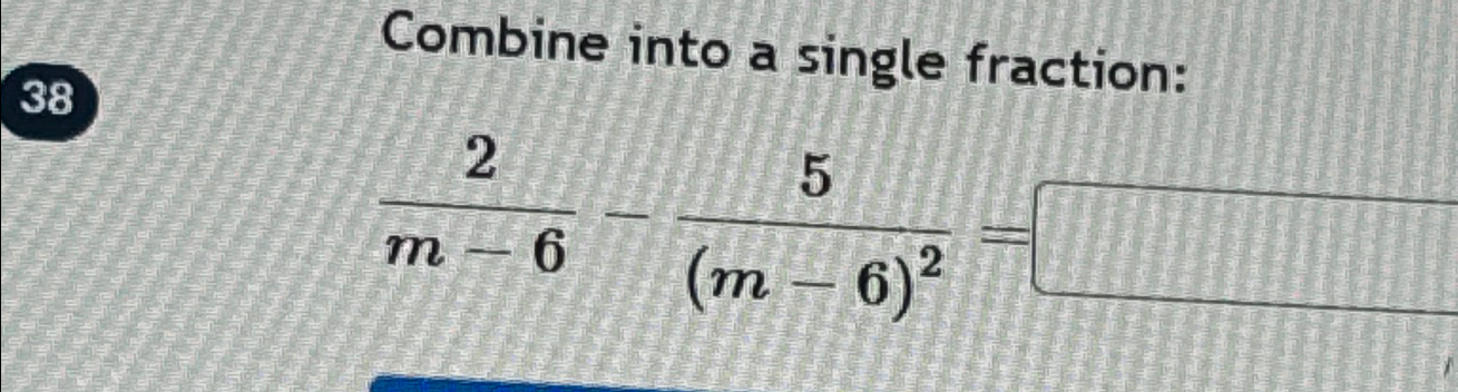 Solved Combine into a single fraction:2m-6-5(m-6)2= | Chegg.com