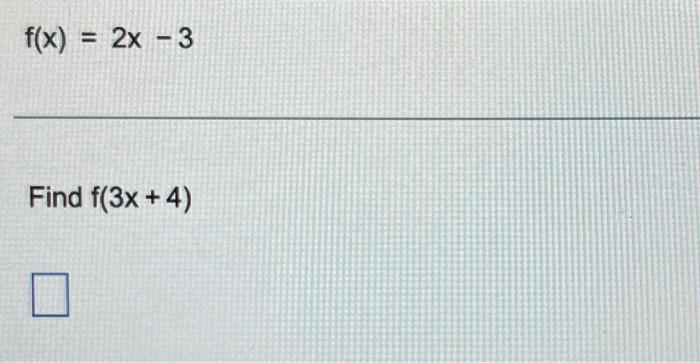 Solved f(x)=2x−3 Find f(3x+4) | Chegg.com