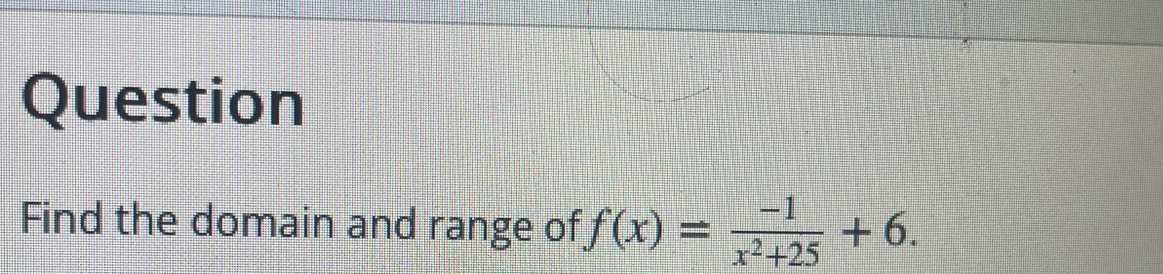 Solved QuestionFind the domain and range of f(x)=-1x2+25+6 | Chegg.com