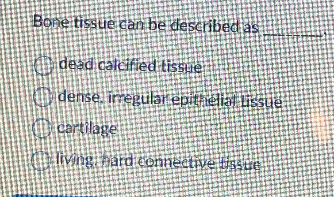 Solved Bone tissue can be described as q,dead calcified | Chegg.com
