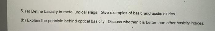 Solved 5. (a) Define basicity in metallurgical slags. Give | Chegg.com