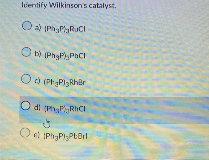 Solved Identify Wilkinson's catalyst. a) (Ph3P)3RuCl b) | Chegg.com