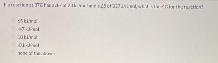 Solved If a reaction at 37C has a ΔH of 23 kJ/mol and a ΔS | Chegg.com