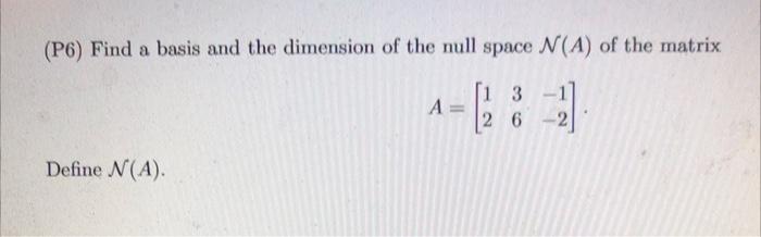 Solved (P6) Find a basis and the dimension of the null space | Chegg.com