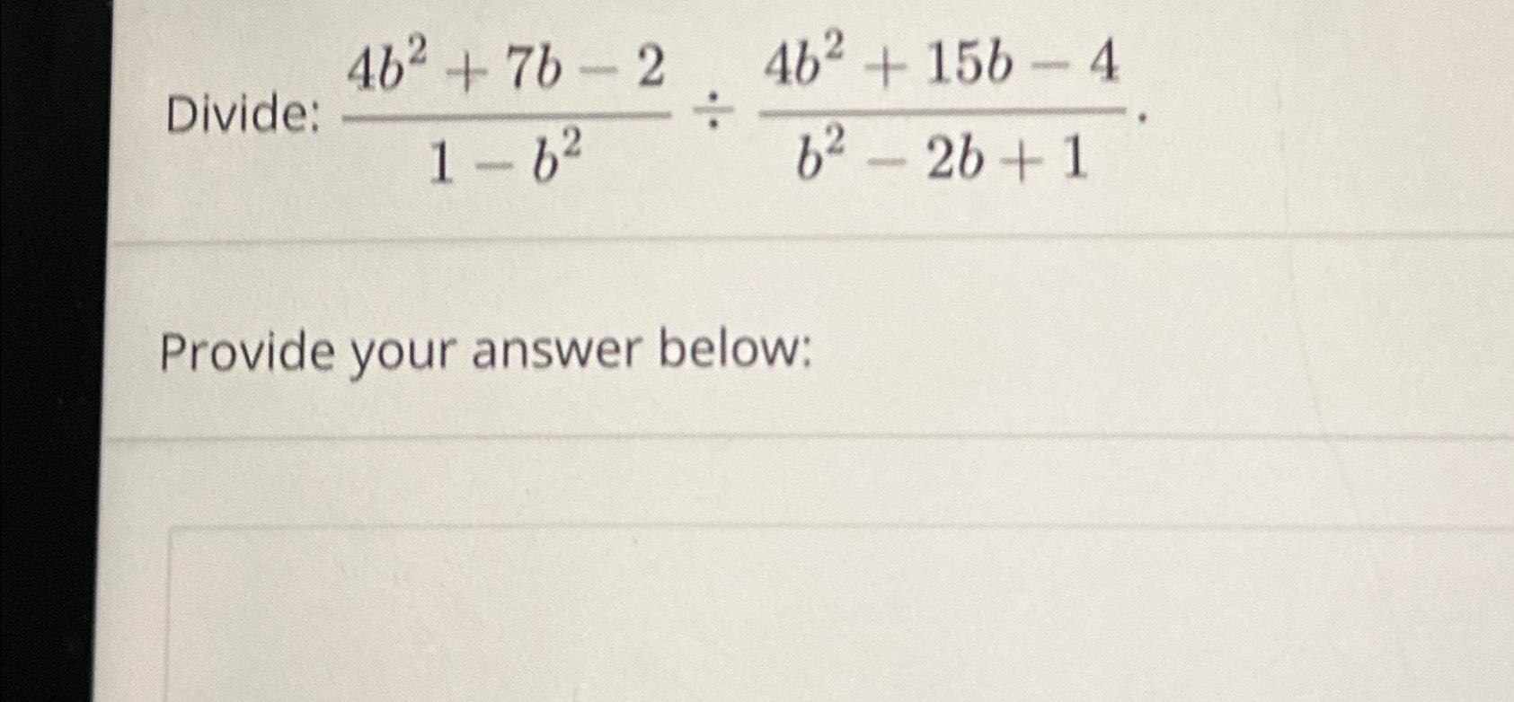 Solved Divide: 4b2+7b-21-b2÷4b2+15b-4b2-2b+1.Provide your | Chegg.com