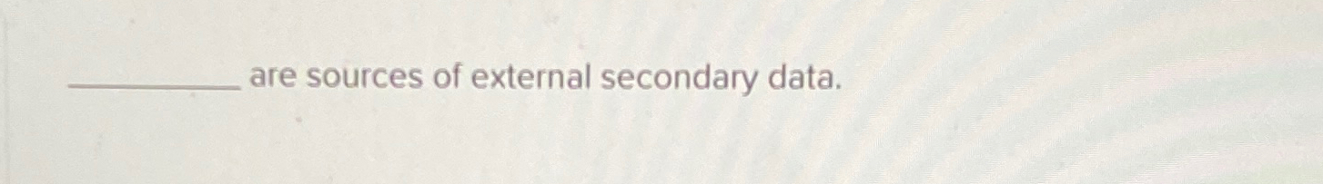 Solved are sources of external secondary data. | Chegg.com